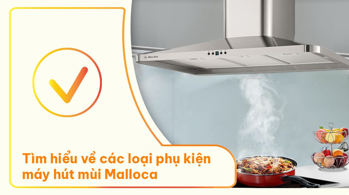 Tìm hiểu về các loại phụ kiện máy hút mùi Malloca