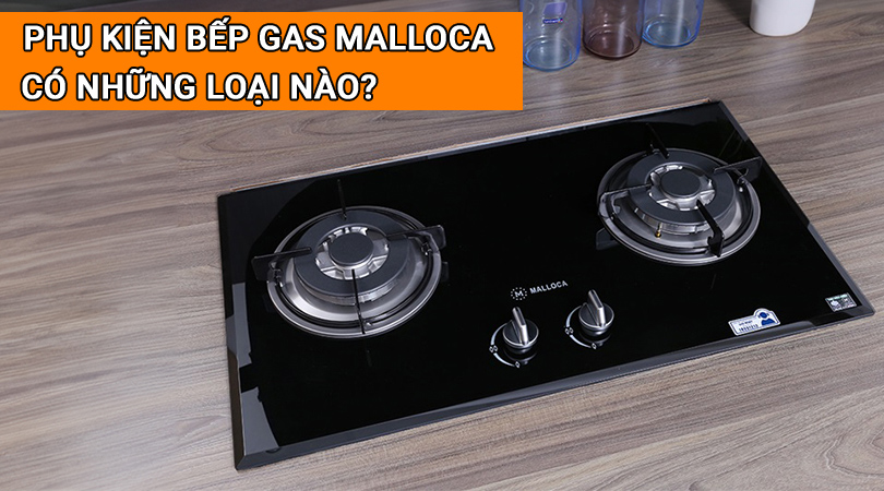 Phụ Kiện Bếp Gas Malloca Có Những Loại Nào? - Thiên Kim Home